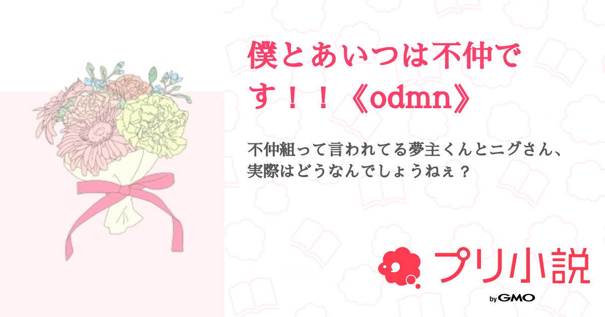僕とあいつは不仲です！！《odmn》 全4話 【連載中】（如月 あおとフォロバ100％さんの夢小説） 無料スマホ夢小説ならプリ小説